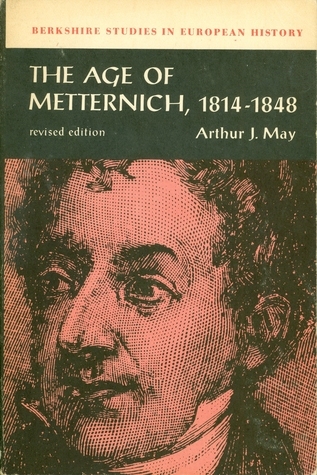 The Age of Metternich 1814 - 1848 by Arthur May | Goodreads