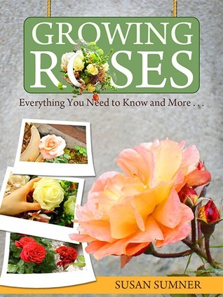 Growing Roses: Everything You Need to Know and More by Susan Sumner ...
