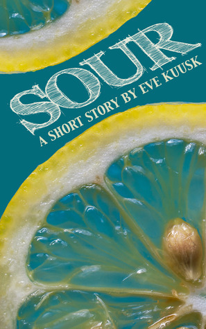 Sour: A Dark Humour Short Story by Eve Kuusk | Goodreads