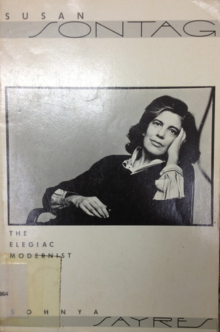 Susan Sontag: The Elegaic Modernist by Sohnya Sayres | Goodreads
