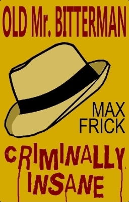 Old Mr Bitterman: Criminally Insane by Max Frick | Goodreads