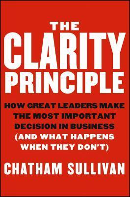 The Clarity Principle: How Great Leaders Make the Most Important ...