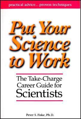 Put Your Science to Work: The Take-Charge Career Guide for Scientists ...