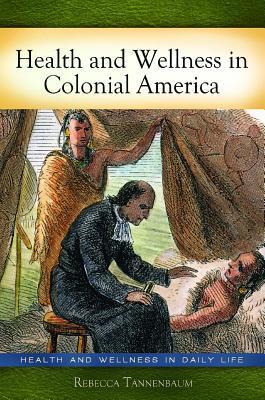 Health and Wellness in Colonial America by Rebecca Tannenbaum | Goodreads