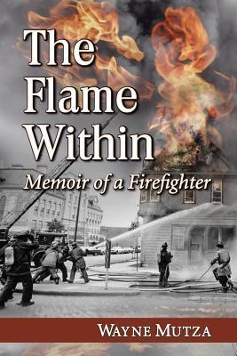The Flame Within: Memoir of a Firefighter by Wayne Mutza | Goodreads