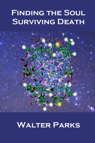 Finding the Soul, Surviving Death by Walter Parks | Goodreads