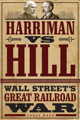 Harriman vs. Hill: Wall Street’s Great Railroad War by Larry Haeg ...