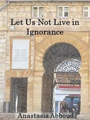 Let Us Not Live in Ignorance by Anastasia Abboud | Goodreads