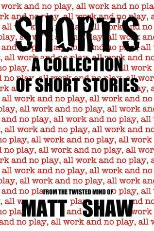 Shorts (A Collection of Short Stories) by Matt Shaw | Goodreads