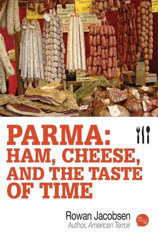 Parma: Ham, Cheese, and the Taste of Time by Rowan Jacobsen | Goodreads