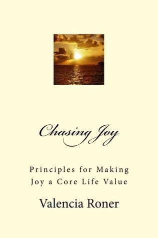 Chasing Joy: Principles for Making Joy a Core Life Value by Valencia Roner | Goodreads