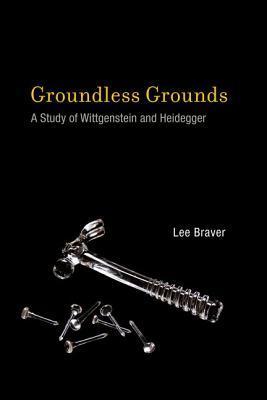 Groundless Grounds: A Study of Wittgenstein and Heidegger by Lee Braver ...