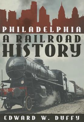 Philadelphia: A Railroad History by Edward W. Duffy | Goodreads