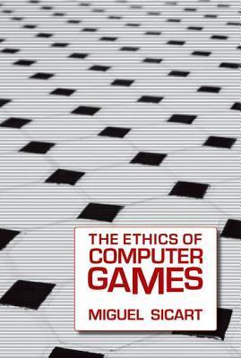 The Ethics of Computer Games by Miguel Sicart | Goodreads