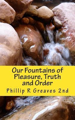 Our Fountains of Pleasure, Truth and Order by Phillip R. Greaves II ...