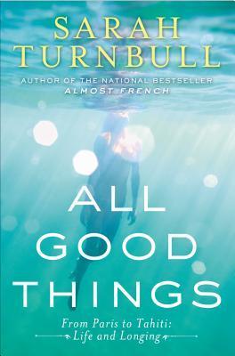 All Good Things: From Paris to Tahiti: Life and Longing by Sarah ...