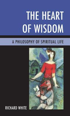 The Heart of Wisdom: A Philosophy of Spiritual Life by Richard White ...