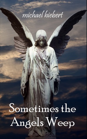 Sometimes the Angels Weep by Michael Hiebert | Goodreads