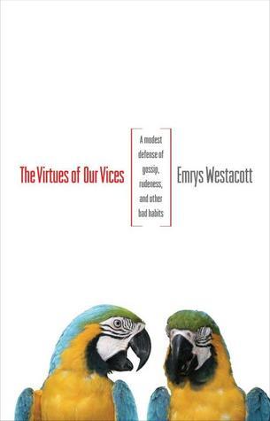 The Virtues of Our Vices: A Modest Defense of Gossip, Rudeness, and ...