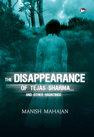 The Disappearance of Tejas Sharma...and other hauntings by Manish ...