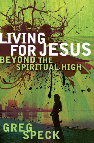Living for Jesus Beyond the Spiritual High by Greg Speck | Goodreads