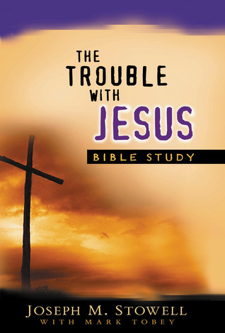 The Trouble with Jesus (Bible Study) by Joseph M. Stowell | Goodreads