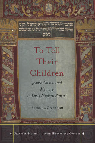 To Tell Their Children: Jewish Communal Memory in Early Modern Prague ...