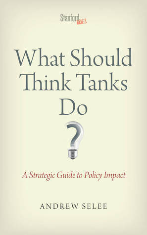 What Should Think Tanks Do?: A Strategic Guide to Policy Impact by ...