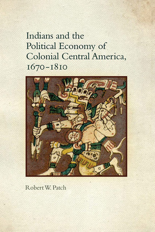 Indians and the Political Economy of Colonial Central America, 1670 ...