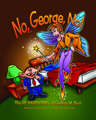 No, George, No!: The Re-parenting Of George W. Bush by Kathy Eder ...