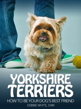 Yorkshire Terriers: How to Be Your Dog's Best Friend by Debbie White ...