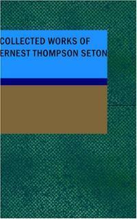 Collected Works of Ernest Thompson Seton by Ernest Thompson Seton ...