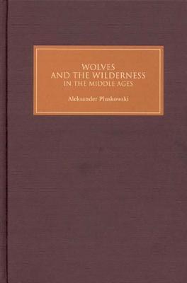 Wolves and the Wilderness in the Middle Ages by Aleksander Pluskowski ...