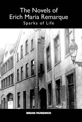 The Novels of Erich Maria Remarque: Sparks of Life by Brian Murdoch ...