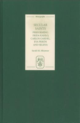 Secular Saints: Performing Frida Kahlo, Carlos Gardel, Eva Peron, and ...