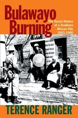 Bulawayo Burning: The Social History of a Southern African City, 1893 ...
