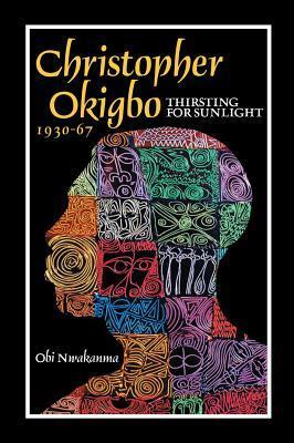 Christopher Okigbo 1930-67: Thirsting for Sunlight by Obi Nwakanma ...