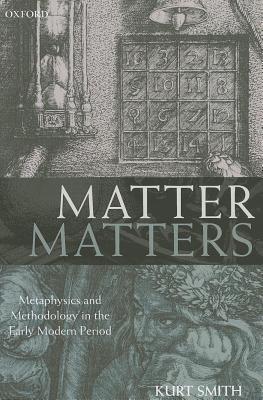 Matter Matters: Metaphysics and Methodology in the Early Modern Period ...