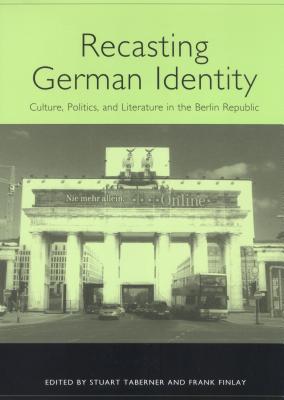 Recasting German Identity: Culture, Politics, and Literature in the ...