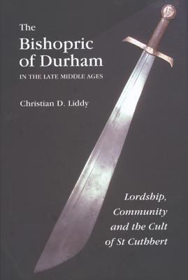 The Bishopric of Durham in the Late Middle Ages: Lordship, Community ...