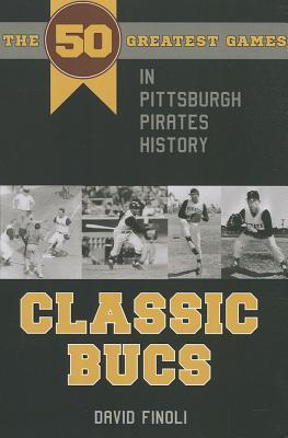 Classic Bucs: The 50 Greatest Games in Pittsburgh Pirates History by ...