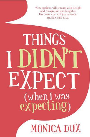 Things I Didn't Expect (When I Was Expecting) by Monica Dux | Goodreads