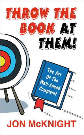 Throw The Book At Them! The Art Of The Well-Aimed Complaint by Jon ...