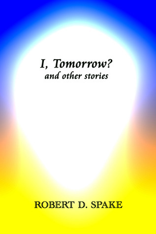 I, Tomorrow? and Other Stories by Robert D. Spake | Goodreads