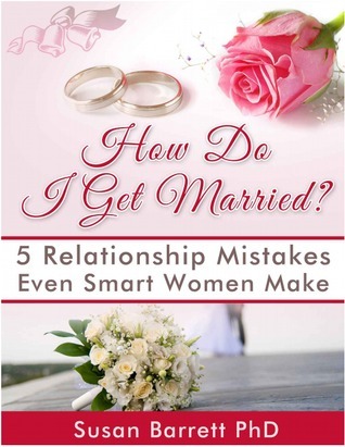 How Do I Get Married? 5 Relationship Mistakes Even Smart Women Make by ...