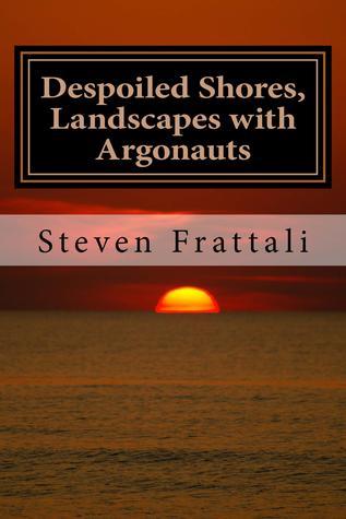 Despoiled Shores, Landscapes with Argonauts by Steven Frattali | Goodreads