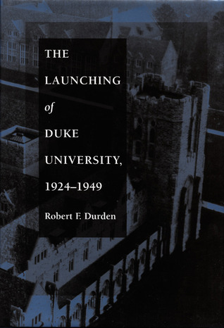 The Launching of Duke University, 1924-1949 by Robert F. Durden | Goodreads
