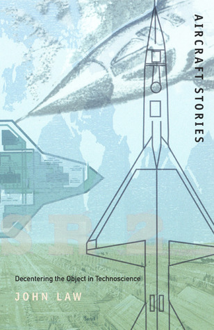 Aircraft Stories: Decentering the Object in Technoscience by John Law | Goodreads