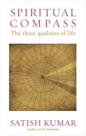 Spiritual Compass: The Three Qualities of Life by Satish Kumar | Goodreads