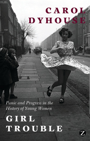 Girl Trouble: Panic and Progress in the History of Young Women by Carol ...